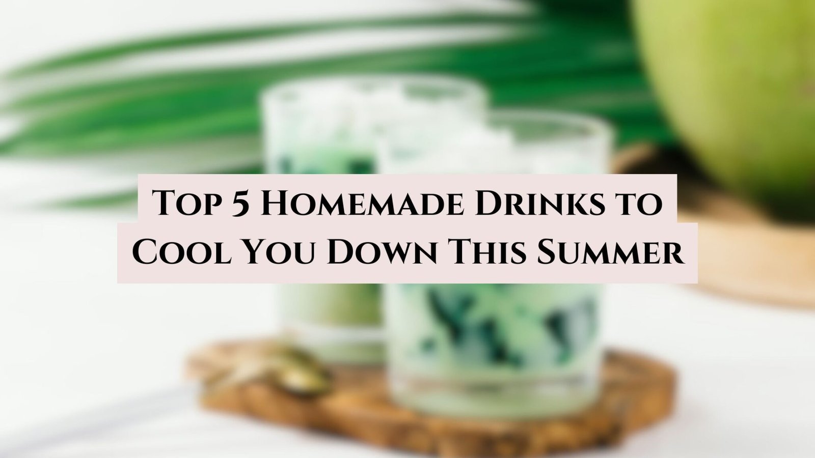 Top 5 Homemade Drinks to Cool You Down This Summer